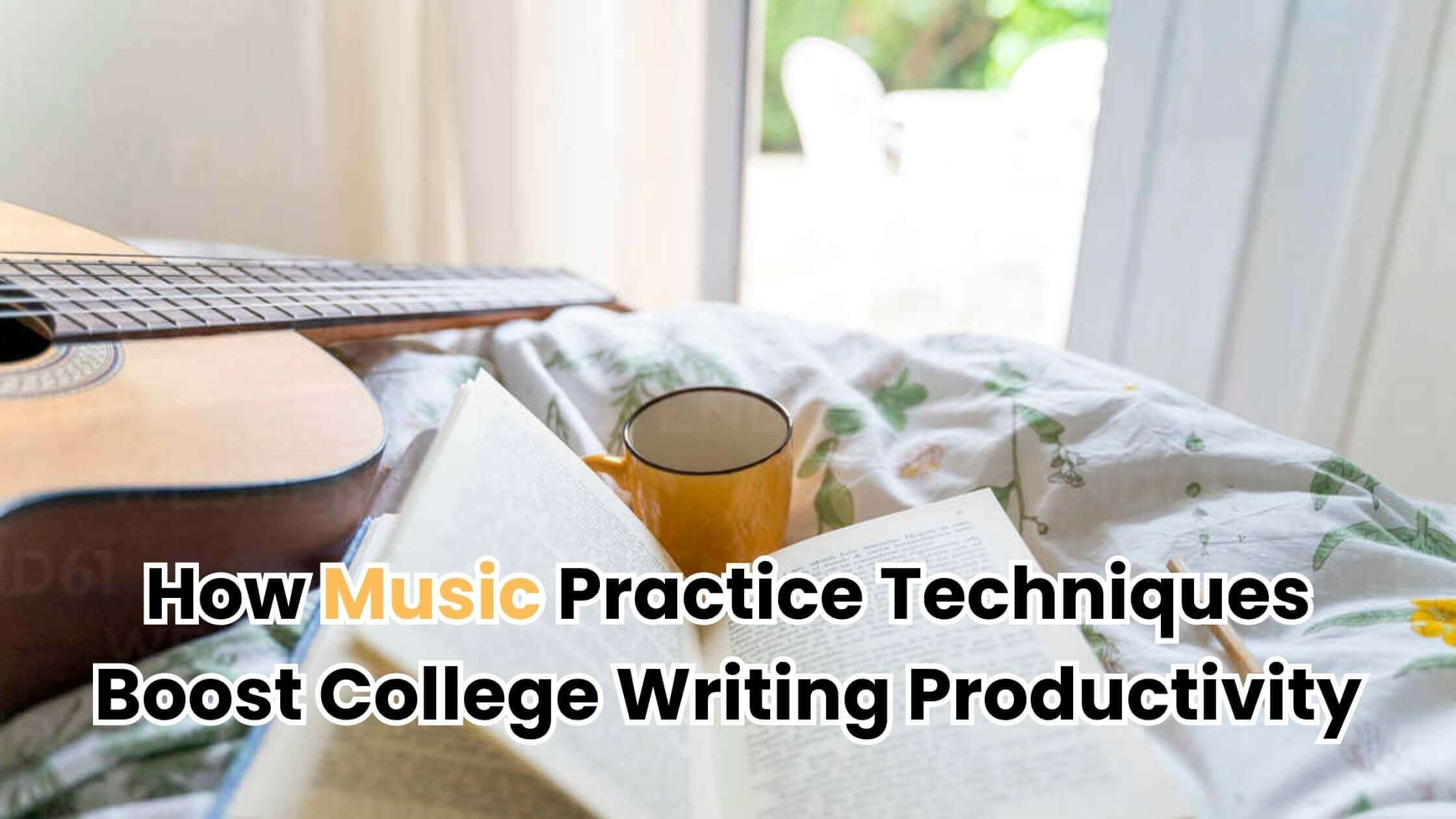 How Music Practice Techniques Boost College Writing Productivity ...